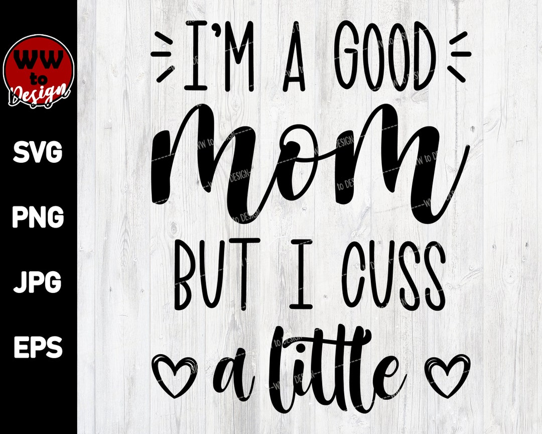 I'm A Good Mom but I Cuss A Little SVG, Mom Life SVG, Mother's Day SVG ...