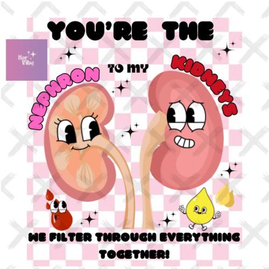 You’re the Nephron to My Kidneys, We Filter Through Everything Together ...