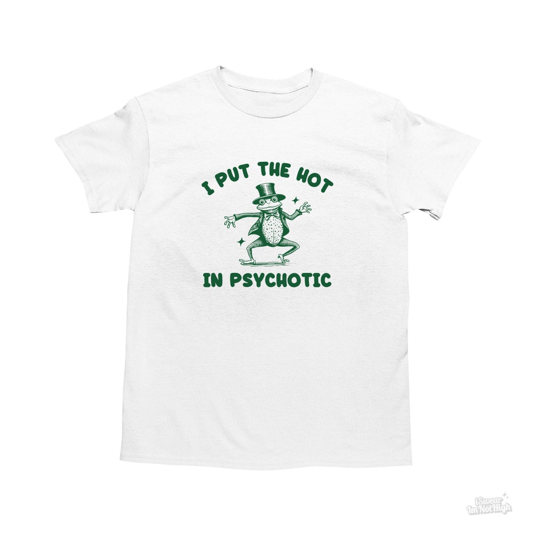 I Put the Hot in Psychotic, Funny Frog Shirt, Pun T Shirt, Dumb Y2k ...