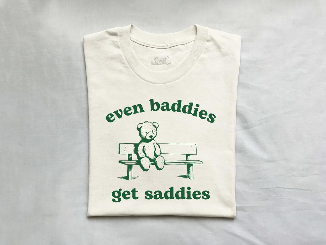 Even Baddies Get Saddies, Funny Teddy Bear Shirt, Dumb Y2k Shirt ...