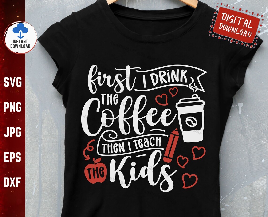 First I Drink the Coffee Then I Teach the Kids Svg, First I Drink SVG ...
