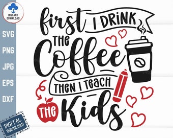 First I Drink the Coffee Then I Teach the Kids Svg | Dxf | Coffee Quote ...
