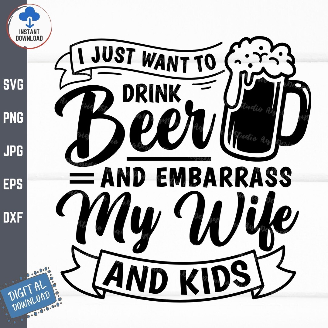 I Just Want to Drink Beer and Embarrass My Wife and Kids Svg, Funny ...