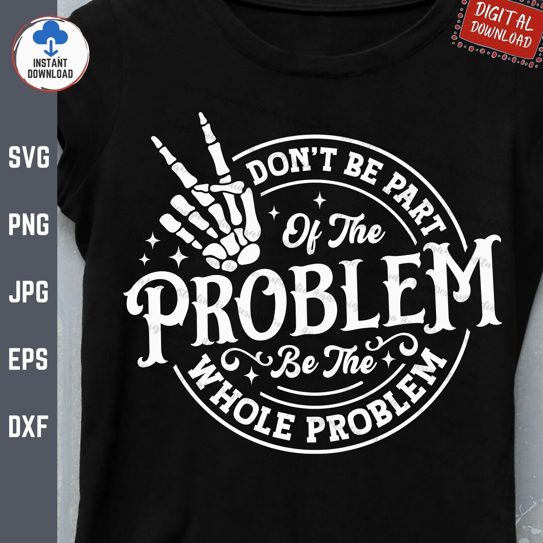 Don't Be a Part of the Problem Be the Whole Problem Svg, Skeleton Hand ...