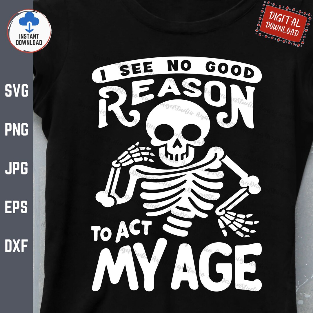 I See No Good Reason Act My Age Skeleton Svg, Funny Birthday for Senior ...