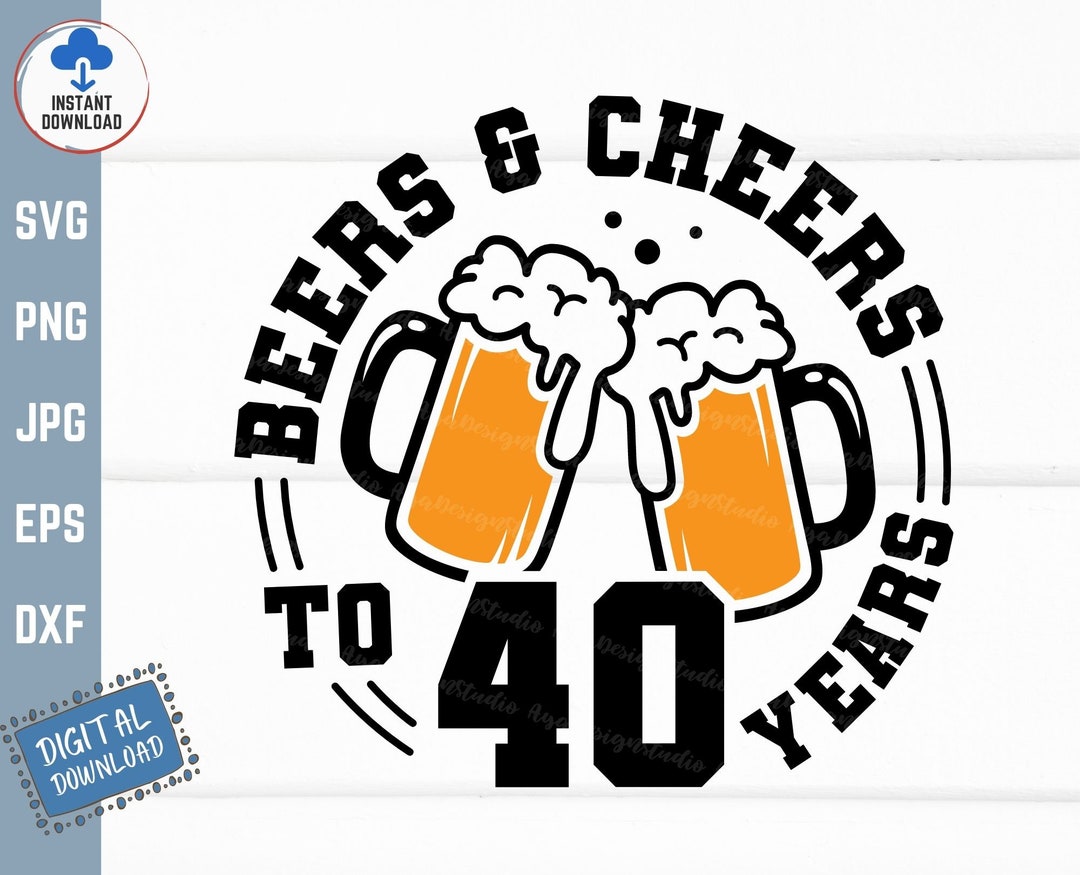 Beers and Cheers to 40 Years Svg, Beer Birthday 40 Years Svg, Cheers to ...