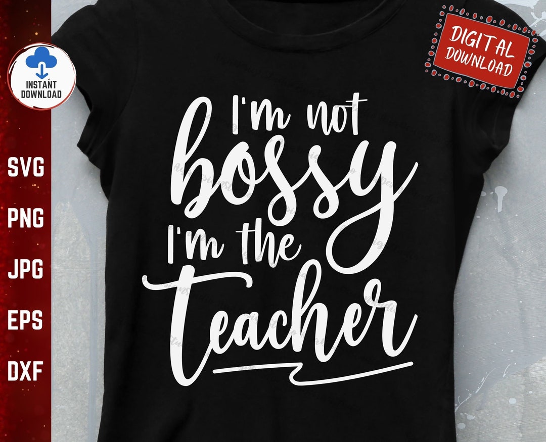 I'm Not Bossy I'm the Teacher Svg, Funny Teacher Shirt Svg, Teacher ...