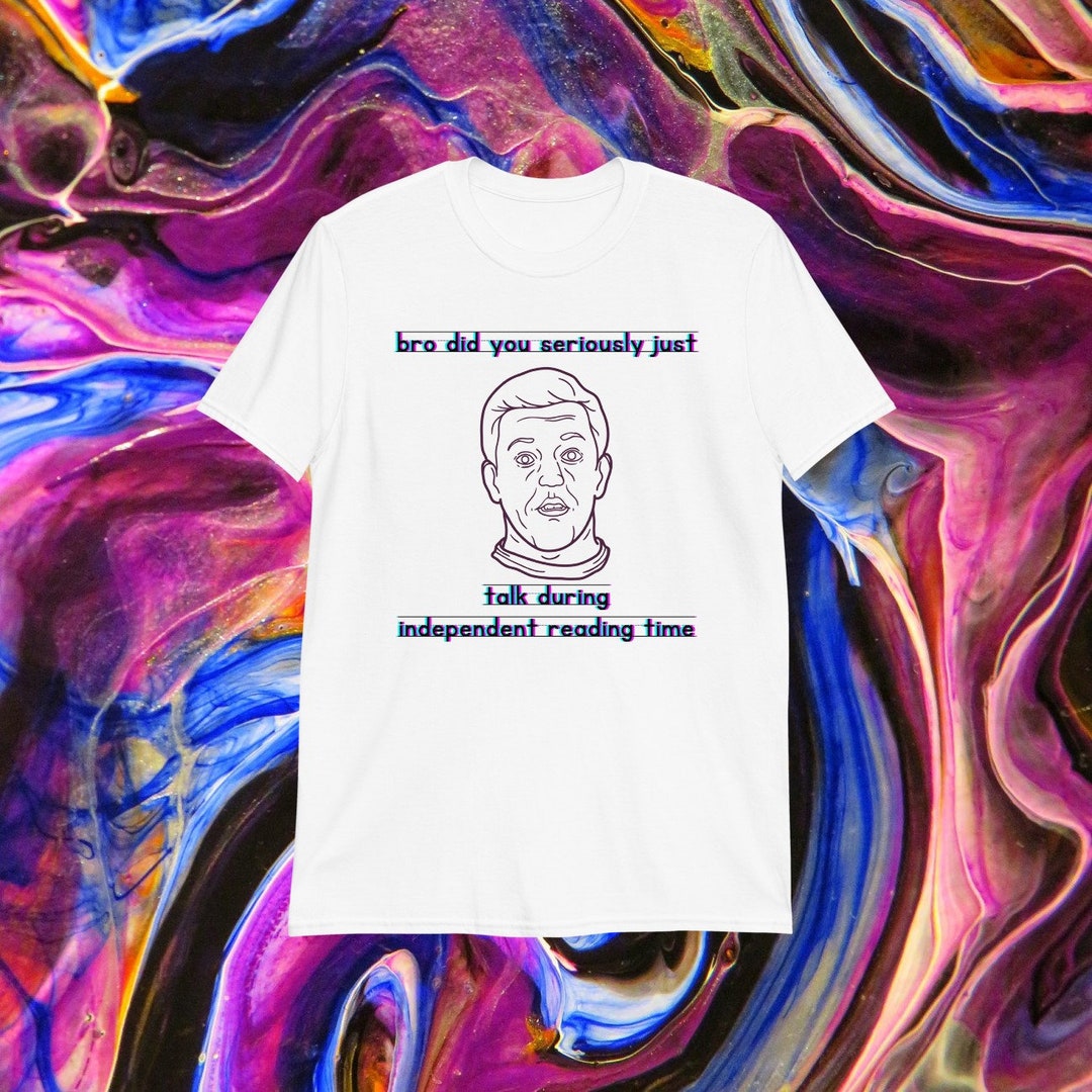 Bro Did You Seriously Just Talk During Independent Reading Time Meme ...