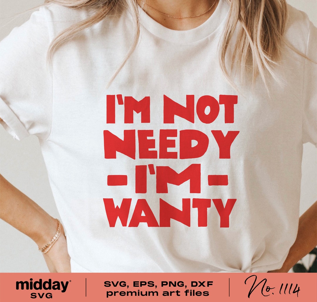 I'm Not Needy, I'm Wanty, Funny Svg, Png Dxf Eps, Sarcastic Svg, Funny ...