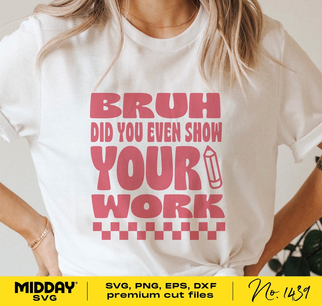 Bruh Show Your Work, Funny Teacher Svg Png, Teacher Svg Shirts, Svg for ...