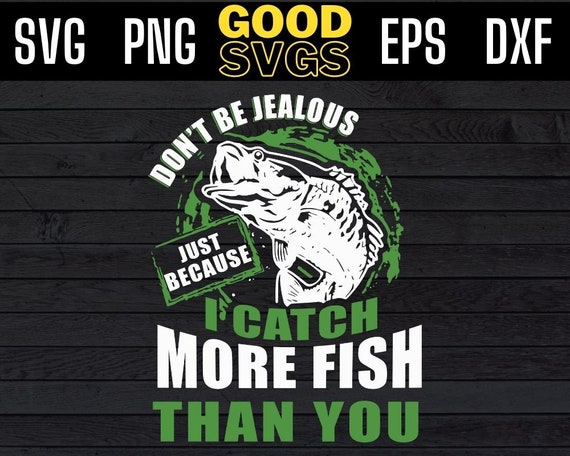 Dont Be Jealous Just Because I Catch More Fish Than You SVG | Etsy