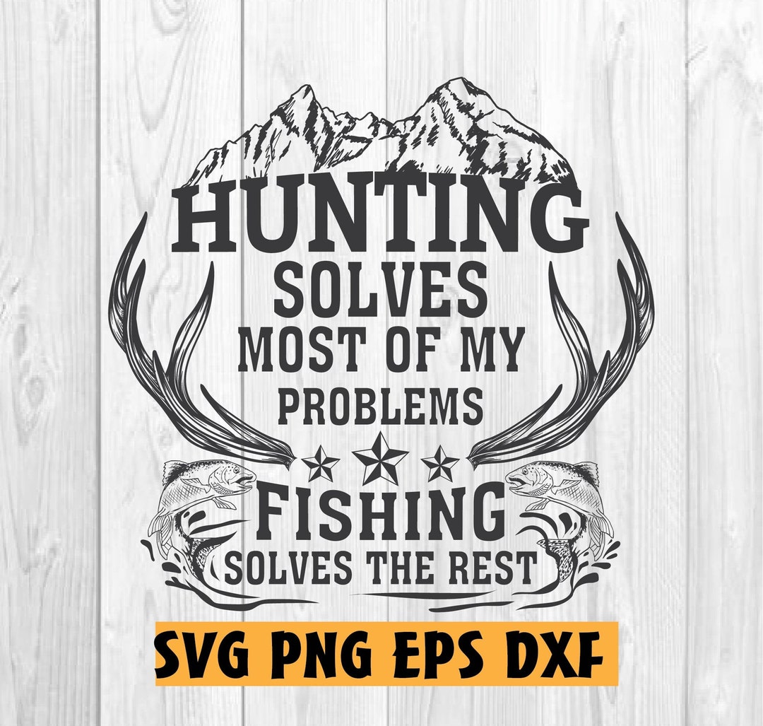 Fishing Solves Most of My Problems Hunting Solves the Rest Svg, PNG ...