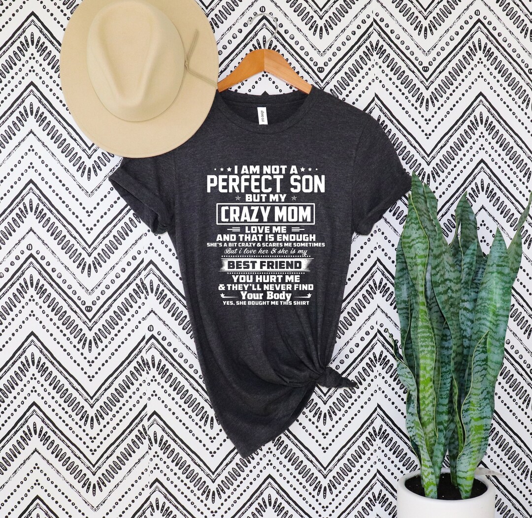 Im Not A Perfect Son But My Crazy Mom Loves Me And That Is Enough