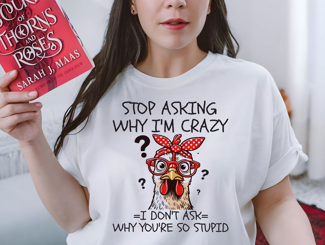 Stop Asking Why I Am Crazy Shirt PNG - Sarcastic Quote T-shirt PNG ...
