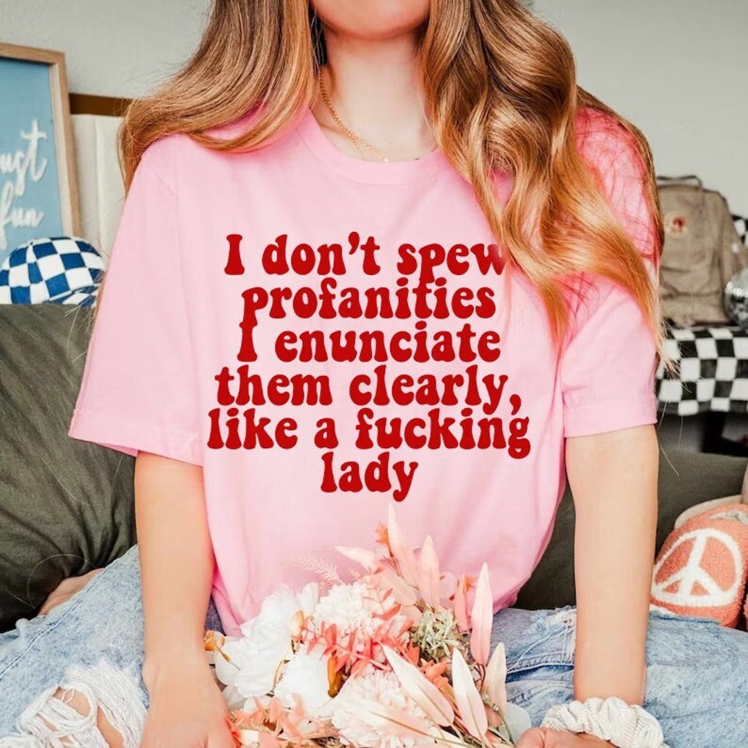 I Do Not Spew Profanities I Enunciate Them Clearly Like a Fucking Lady ...