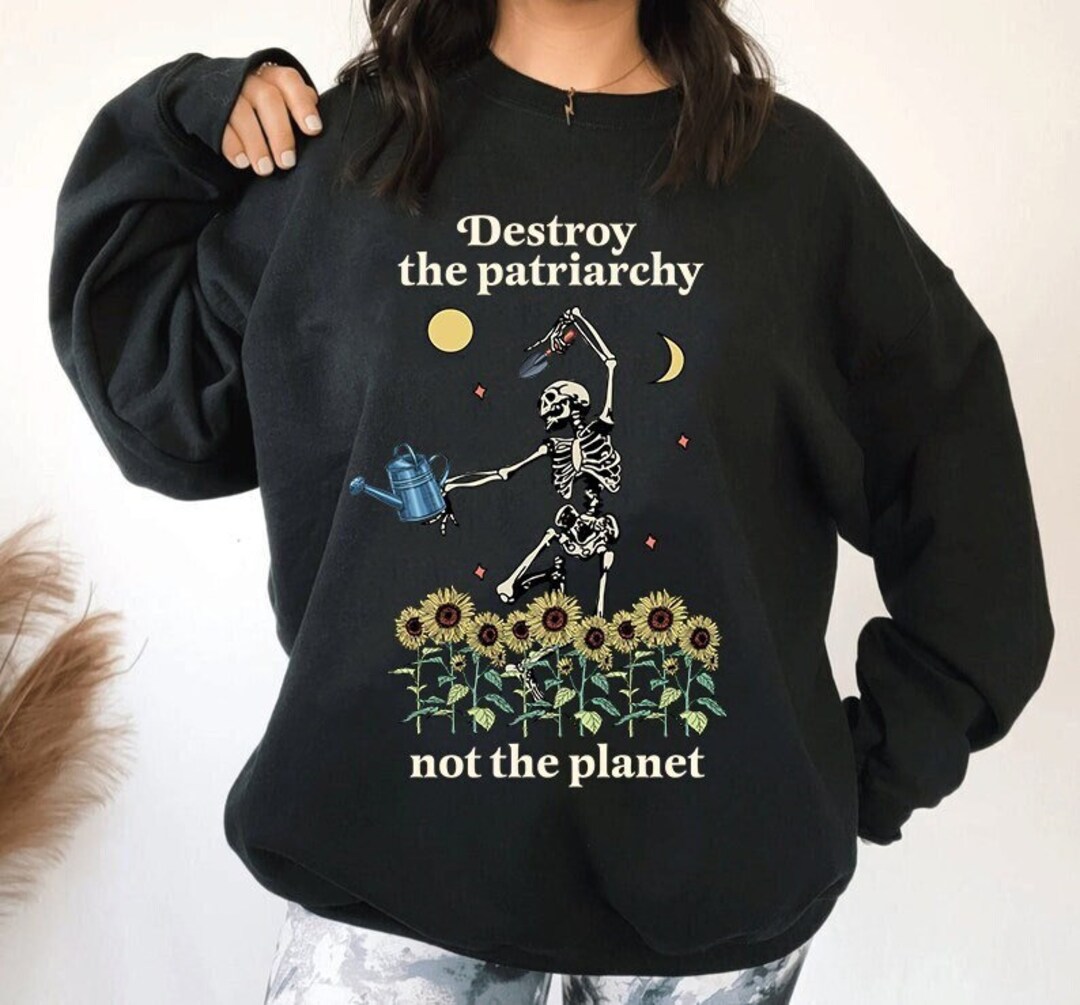Destroy the Patriarchy Not the Planet Sweatshirt Anti Patriarchy ...