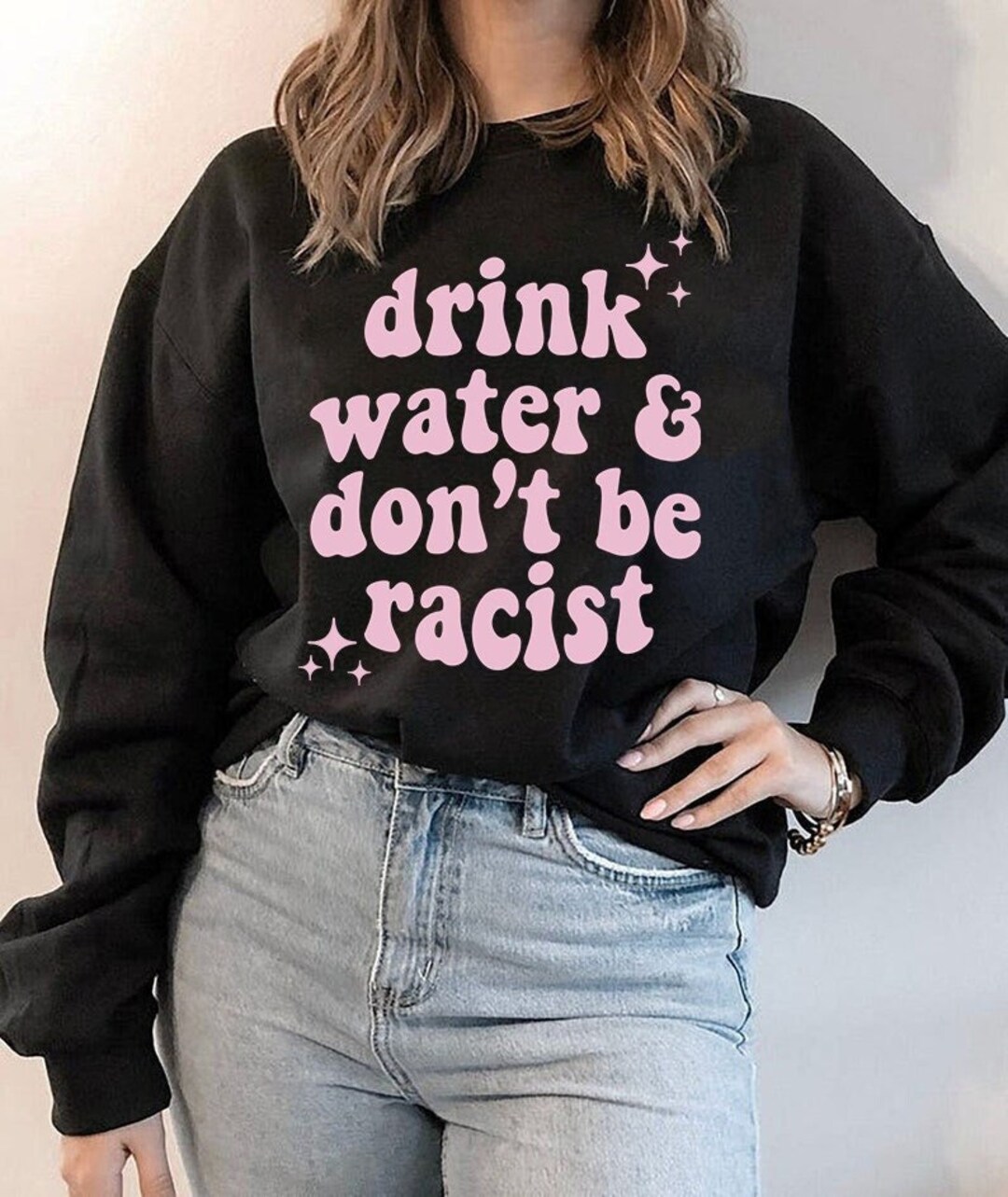 Drink Water and Dont Be Racist Sweater Social Justice Sweatshirt Anti ...