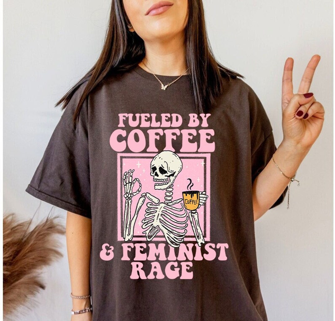 Fueled By Coffee And Feminist Rage Shirt Retro Feminist Shirt Skeleton Aesthetic Feminist
