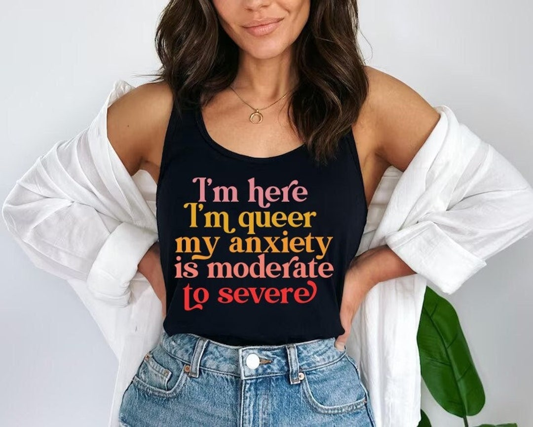 I'm Here Im Queer My Anxiety is Moderate to Severe | Queer Anxiety Tank ...