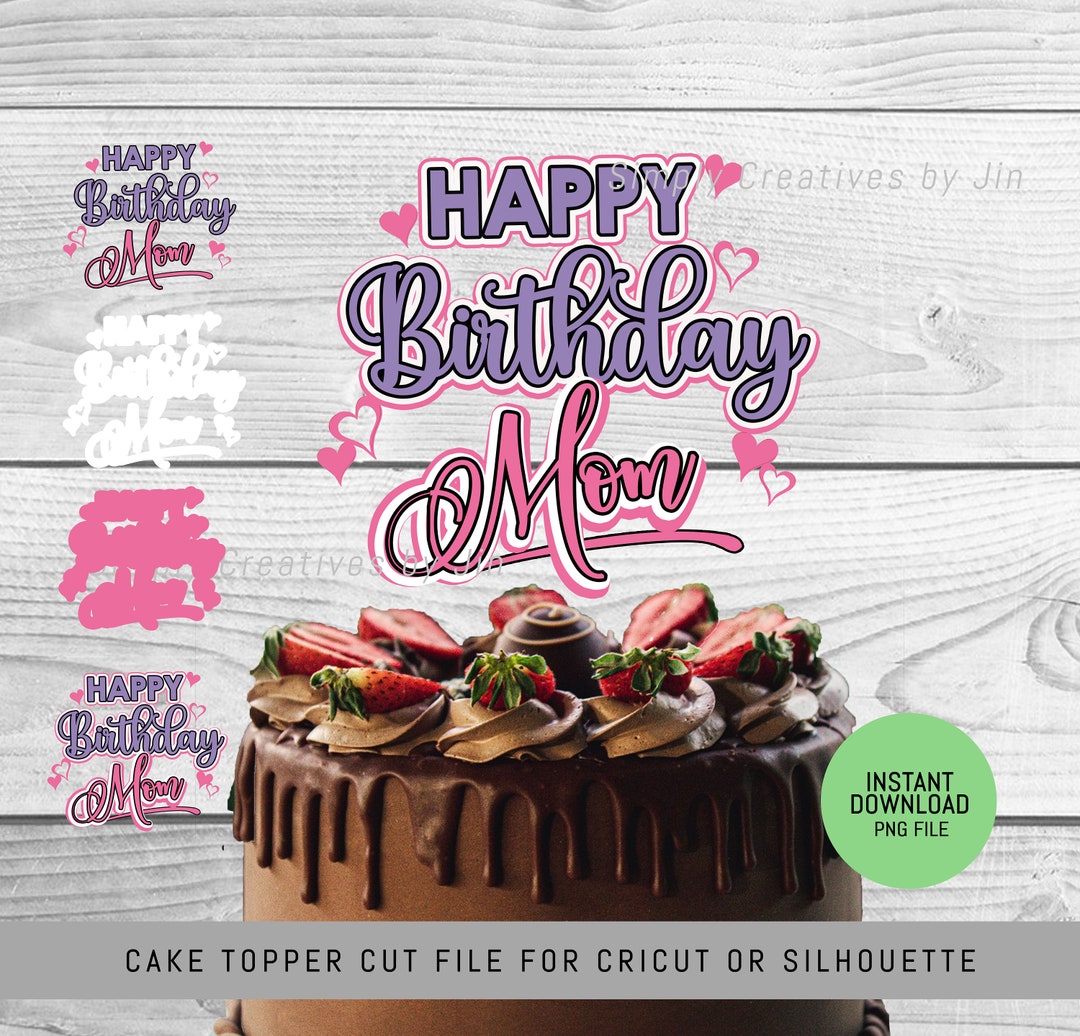 Happy Birthday Mom Cake Topper Cut File | Happy Birthday Mom Cake ...