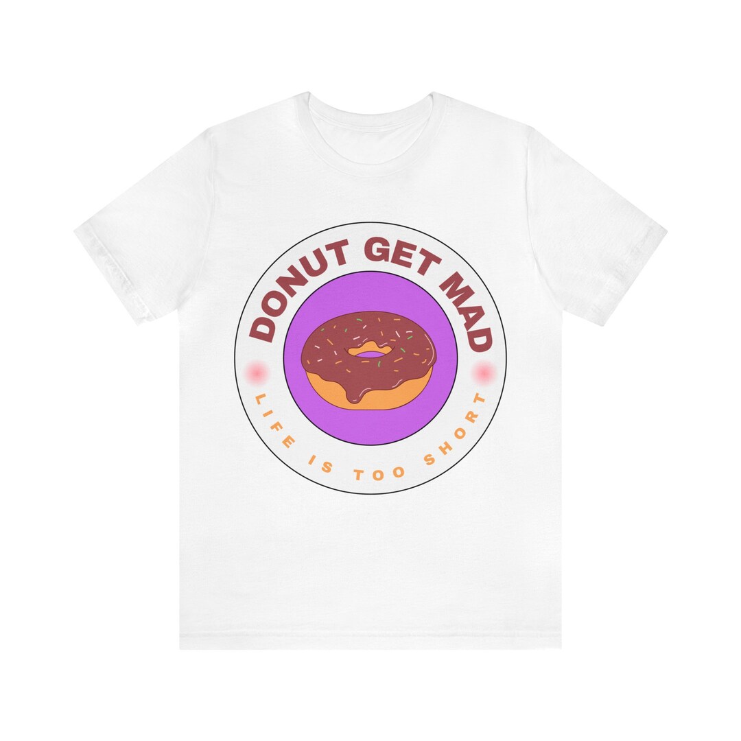 Donut Get Mad, Life is Too Short | Short Sleeve Tee - Etsy