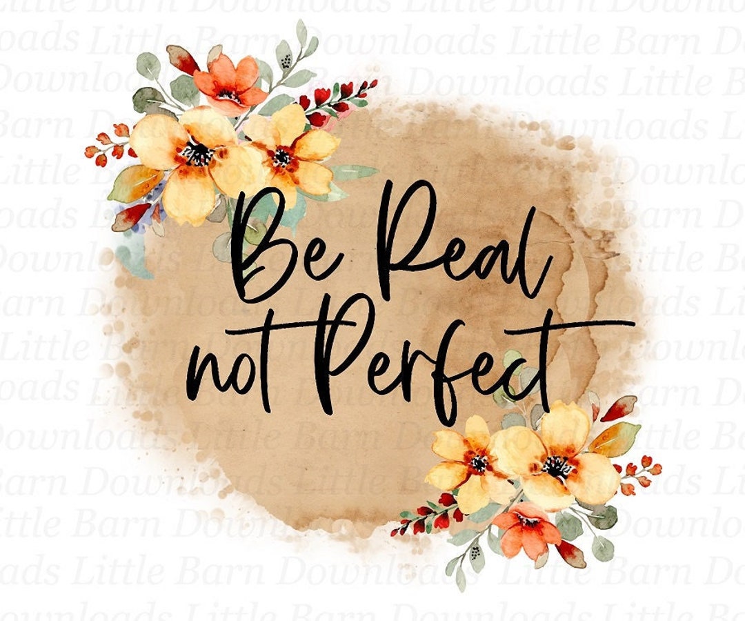 Be Real Not Perfect PNG, Be Real Sublimation, Instant Download, Digital ...