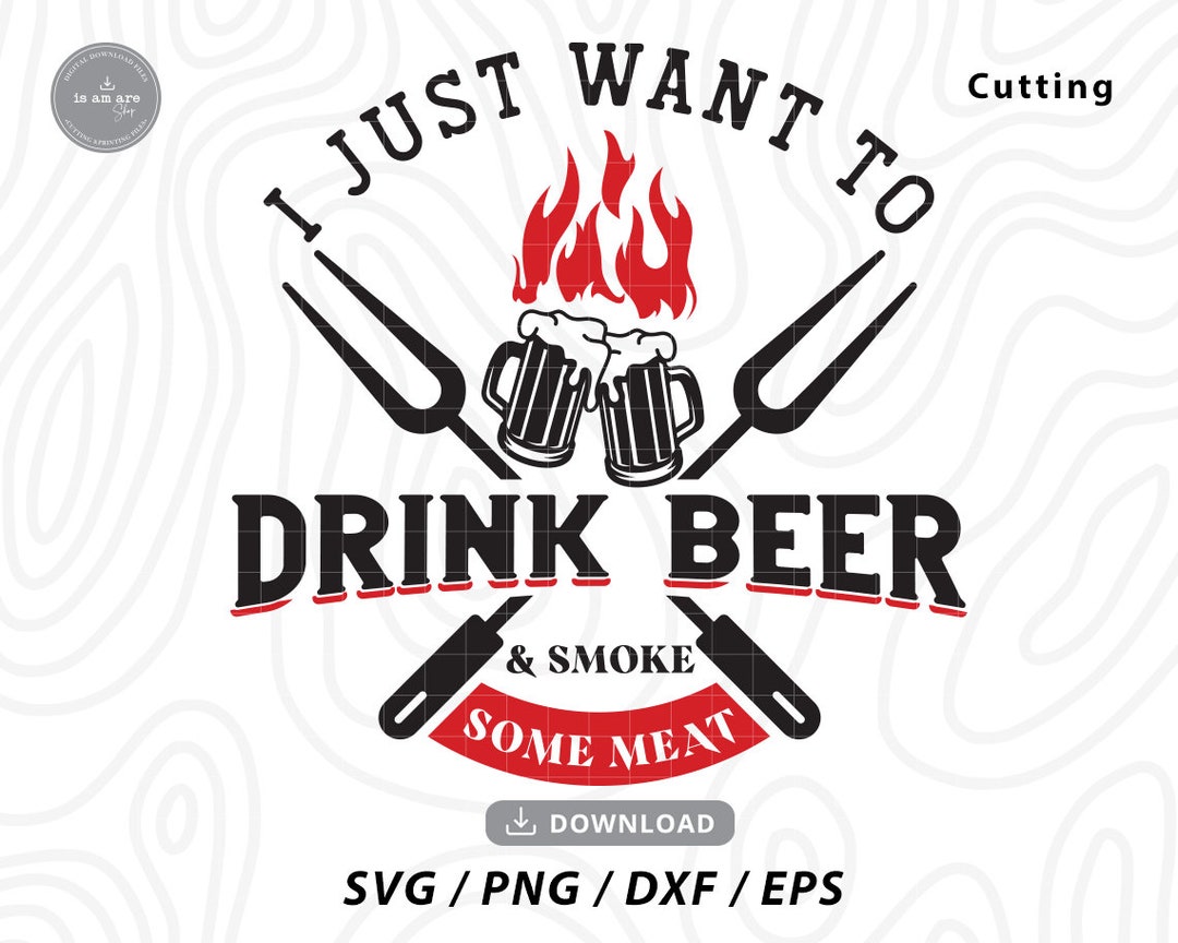 I Just Want to Drink Beer and Smoke Meat Svg,beer Saying Svg,beer Svg ...