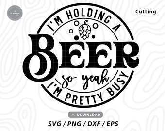 I'm Holding A Beer so Yeah I'm Pretty Busy Lover Beers Beer Svg File ...