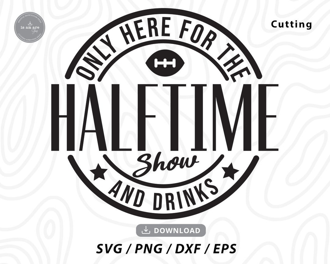 Only Here for the Halftime Show and Drinks Svg,super Bowl Svg,funny ...