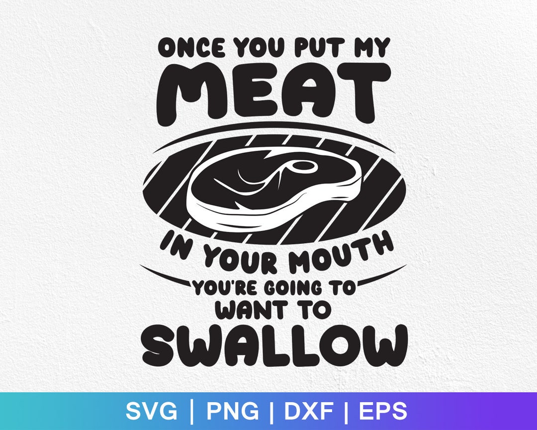 Once You Put My Meat in Your Mouth You're Gonna Want to Swallow Svg,my ...