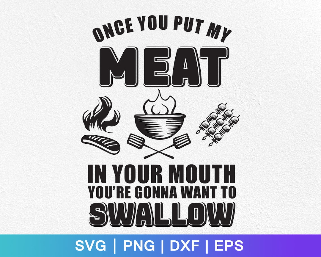Once You Put My Meat in Your Mouth You're Gonna Want to Swallow Svg,my ...