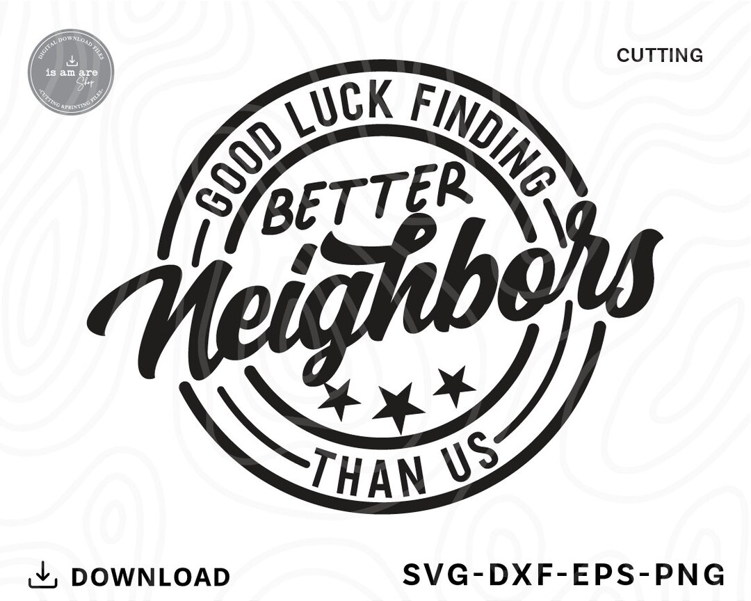 Good Luck Finding Better Neighbors Than Us Svg Png,neighbor Gift Ideas ...