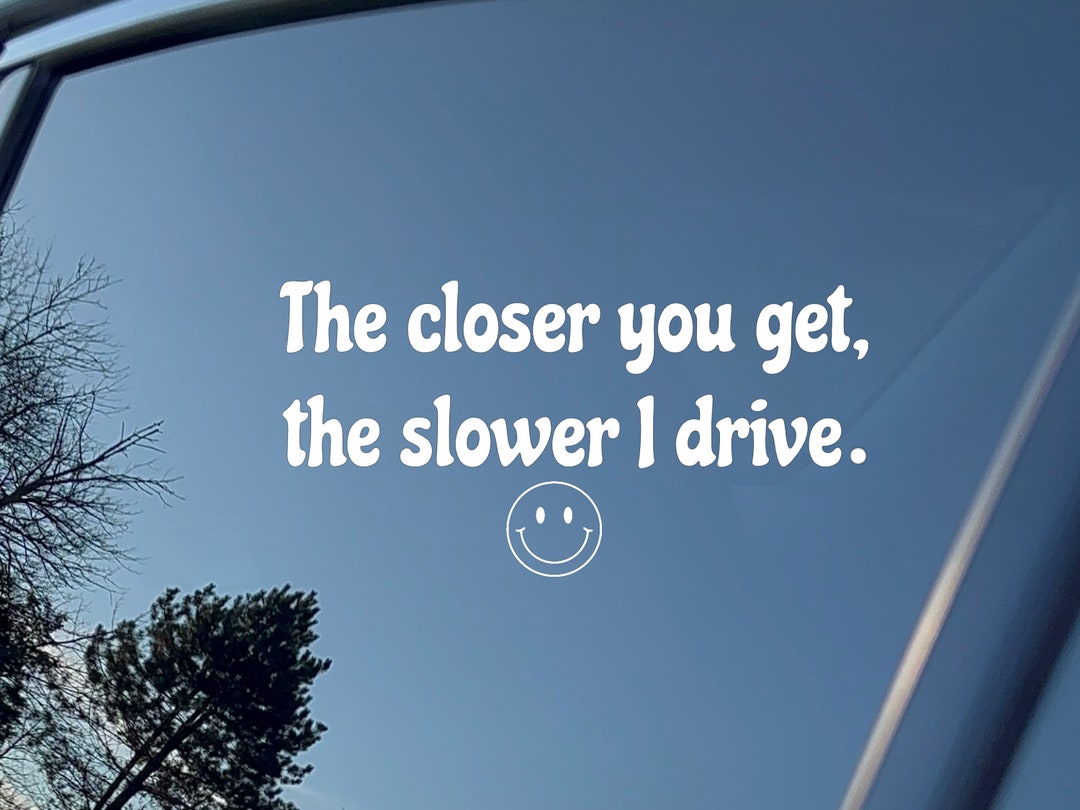 The Closer You Get the Slower I Drive Funny Car Cute Vinyl Decal Bumper ...