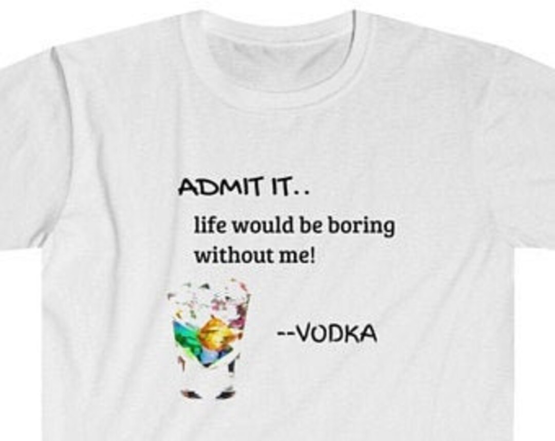 Life Would Be Boring Without Me Vodka Tshirt, Alcohol T Shirt, Funny ...