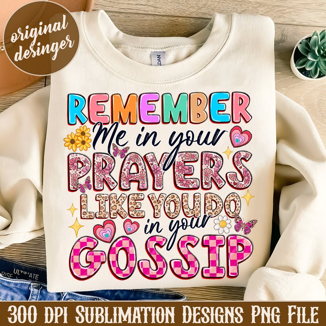 Remember Me in Your Prayers Like You Do in Your Gossip Png Sublimation ...