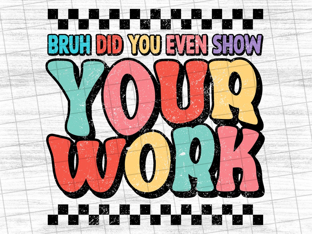 Bruh Did You Even Show Your Work , Teacher Quote, Teacher Sublimation ...