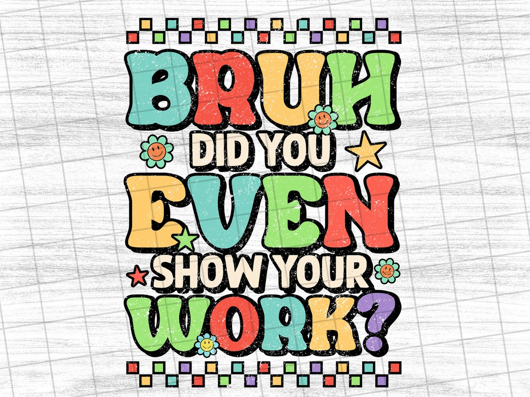 Bruh Did You Even Show Your Work , Teacher Quote, Teacher Sublimation ...