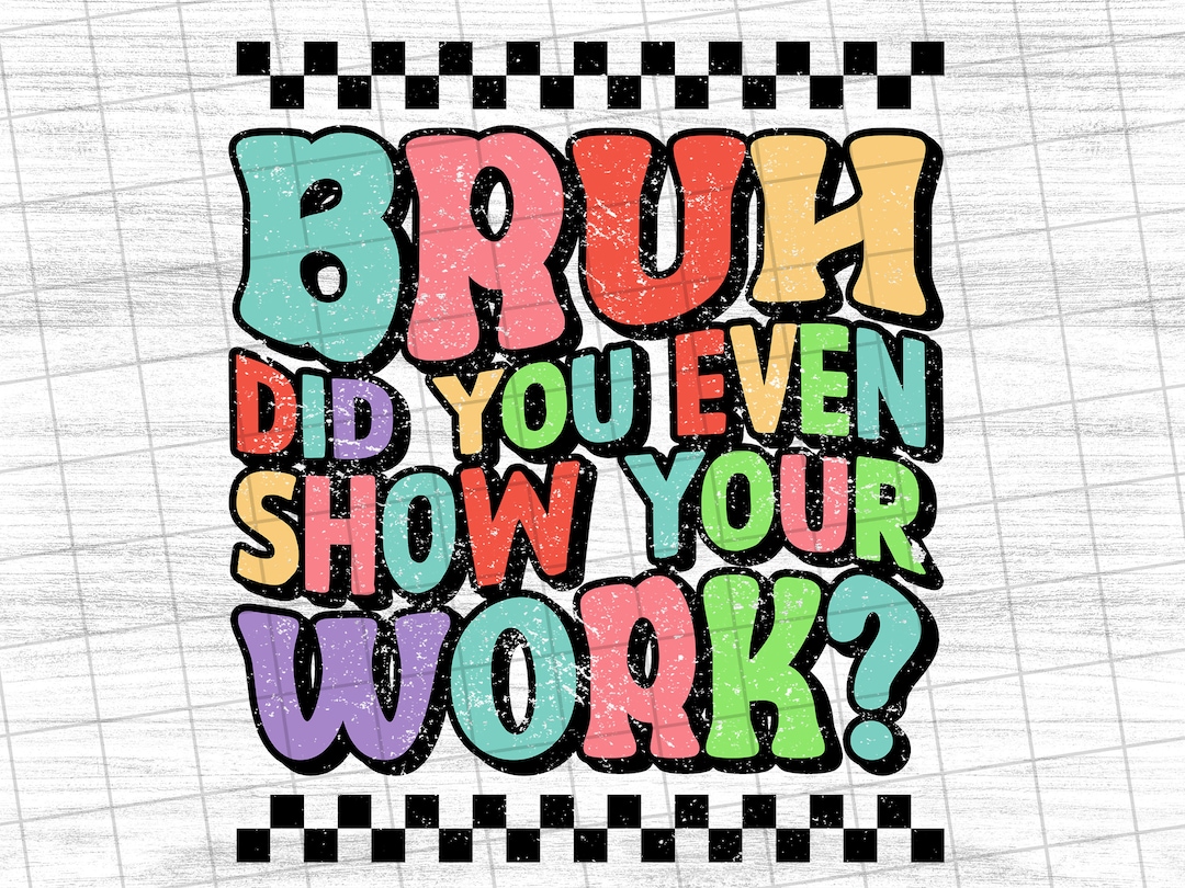 Bruh Did You Even Show Your Work , Teacher Quote, Teacher Sublimation ...