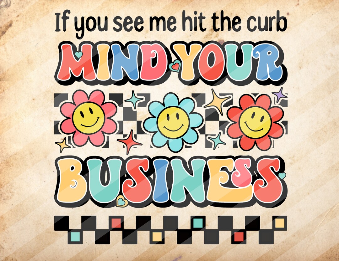 If You See Me Hit the Curb Mind Your Business ,trendy, Sublimation ...