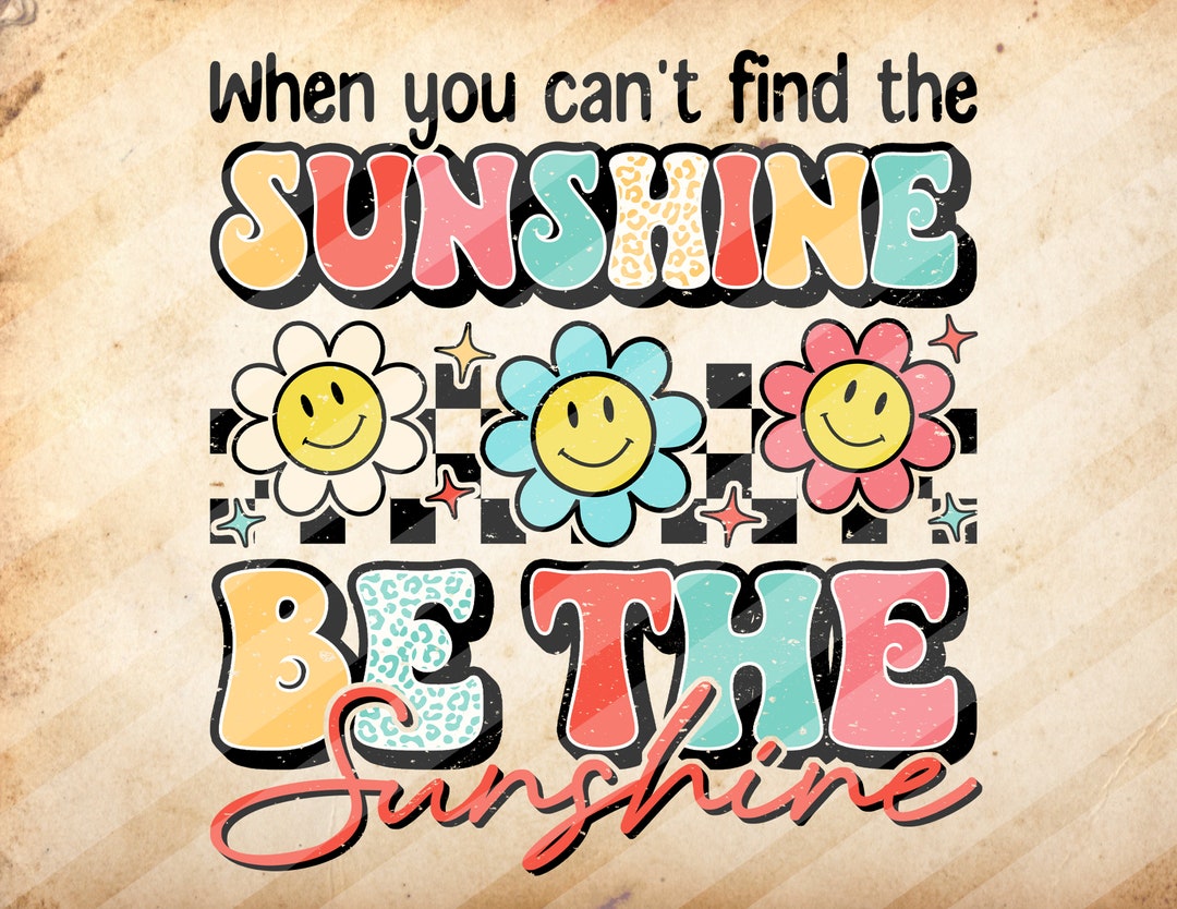 When You Can't Find the Sunshine, Be the Sunshine, Sublimation Design ...