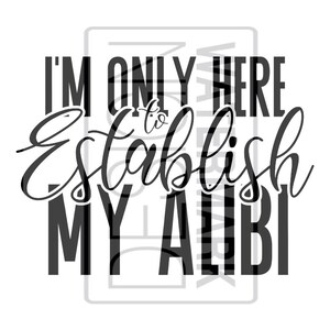 I'm Only Here to Establish My Alibi Cricut Vector Cut File Instant ...