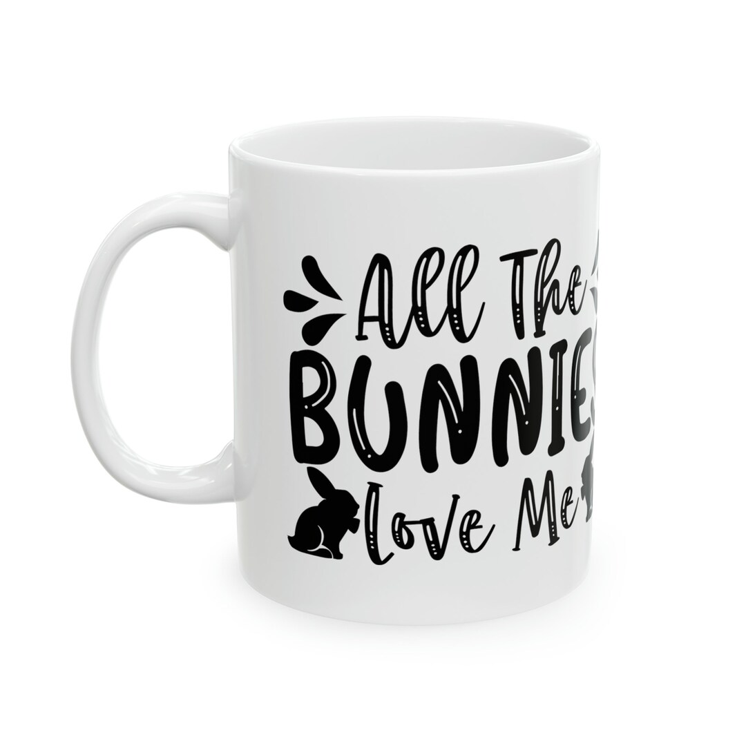 All the Bunnies Love Me Ceramic Mug, 11oz, Bunny Lover Mug, Bunny ...