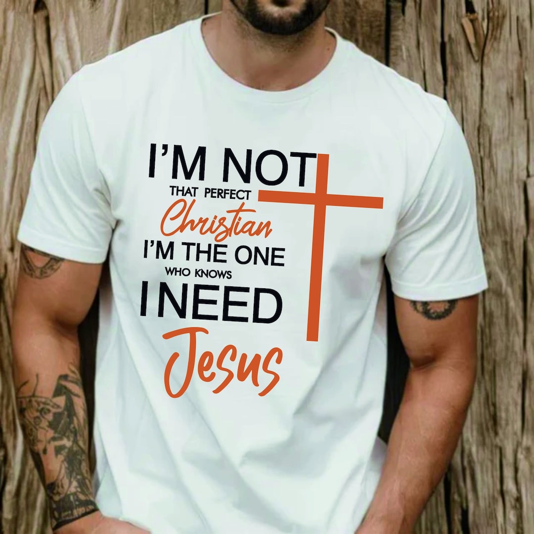 I'm Not That Perfect Christian I'm the One Who Knows I Need Jesus ...