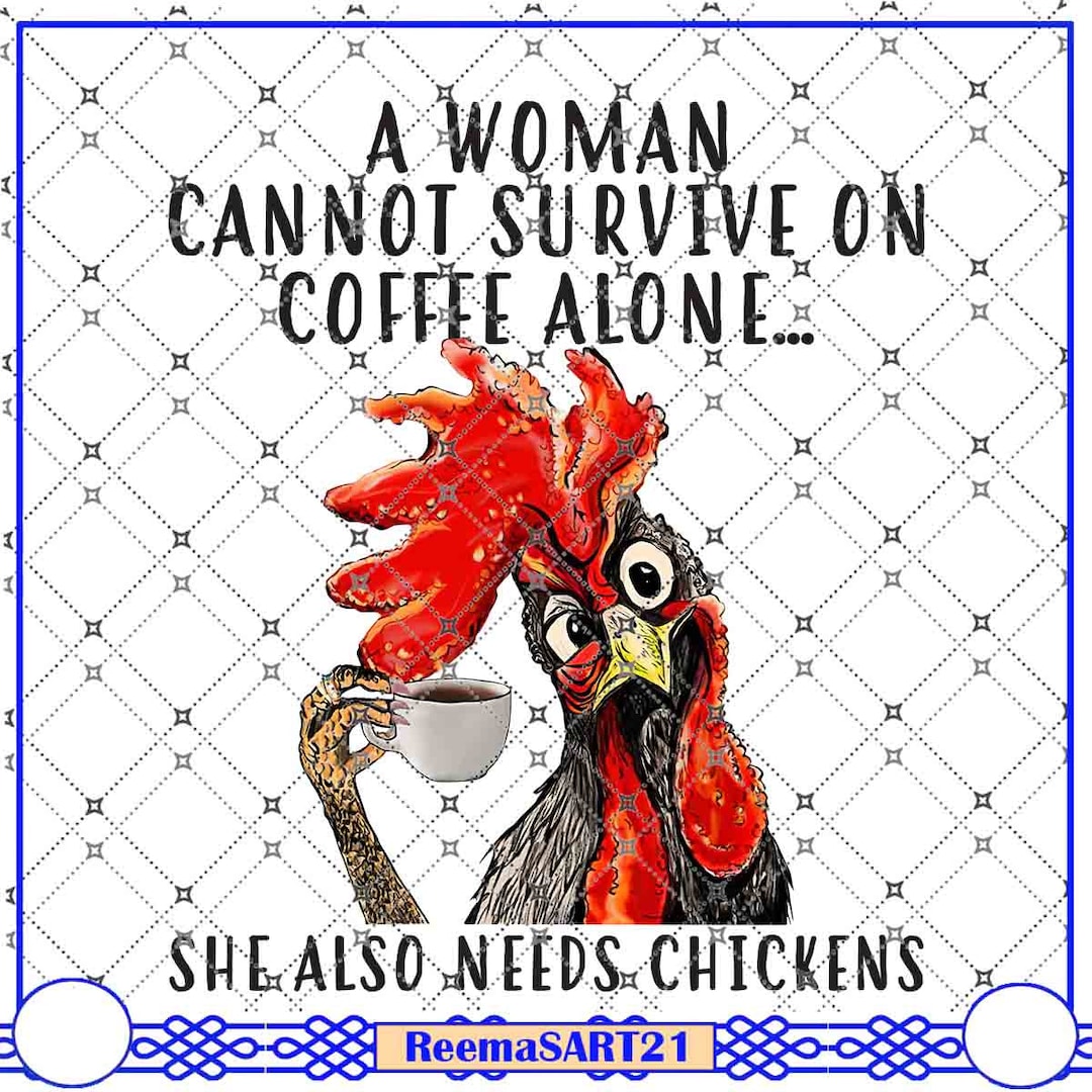 A Woman Cannot Survive on Coffee Alone She Also Needs Chickens PNG File ...