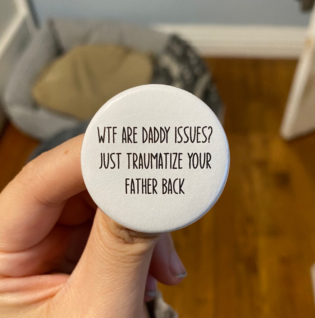 Wtf Are Daddy Issues? Just Traumatize Your Father Back Button | 1.5 ...