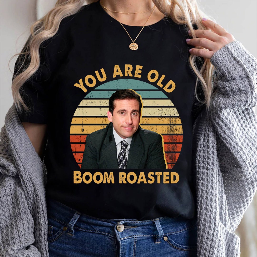 The Office You Are Old Boom Roasted Shirt | Michael Scott Shirt ...