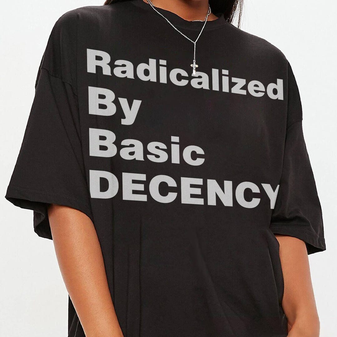 Radicalized by Basic Decency Tee, Social Justice Activism Shirt, Gift ...
