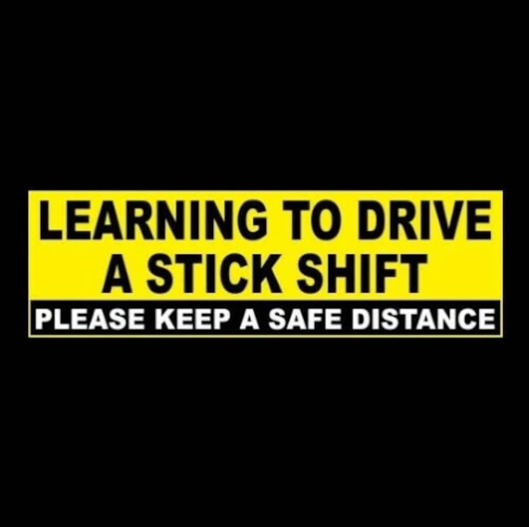 New "learning to Drive a Stick Shift - Please Keep a Safe Distance ...