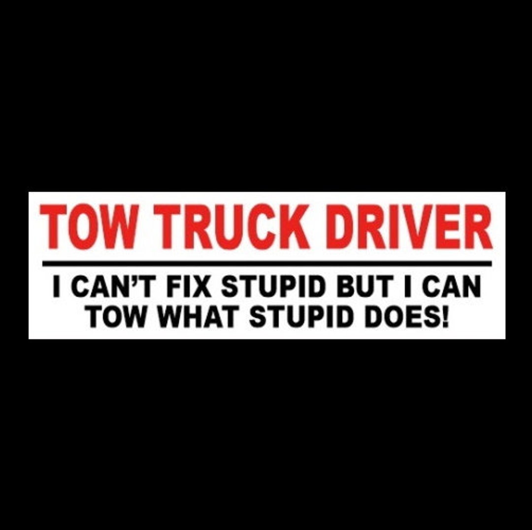 Funny "tow Truck Driver: I Can't Fix Stupid but I Can Tow What Stupid ...