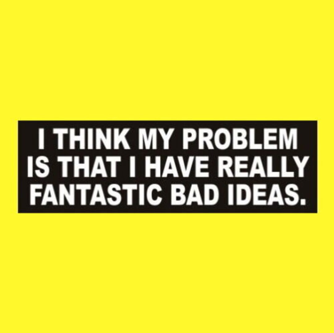 Funny "i Think My Problem is I Have Really Fantastic Bad Ideas" BUMPER ...